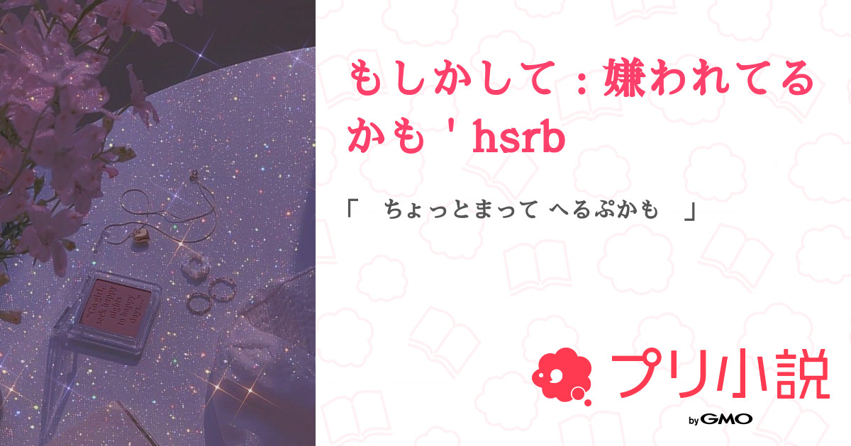 もしかして : 嫌われてるかも ' hsrb - 全14話 【連載中】（ Sogawaさんの夢小説） | 無料スマホ夢小説ならプリ小説 byGMO